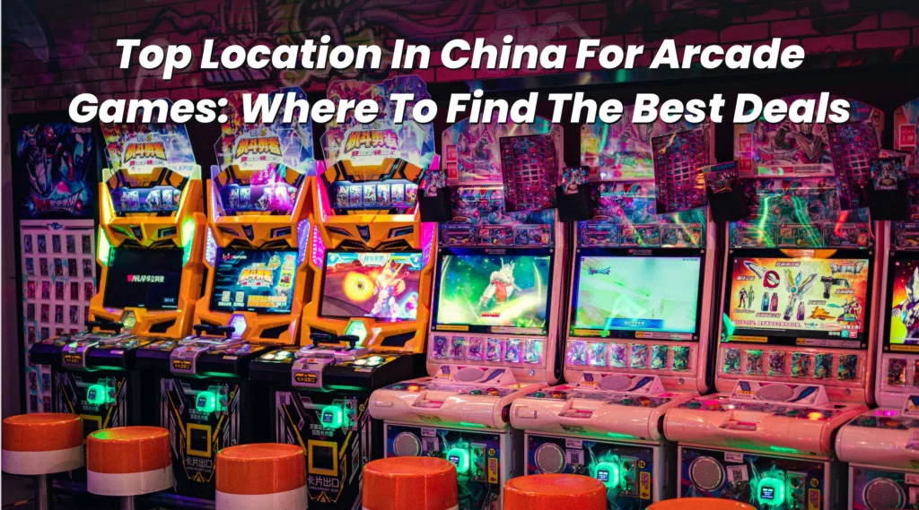 Top Location in China for Arcade Games: Where to Find the Best Deals ...