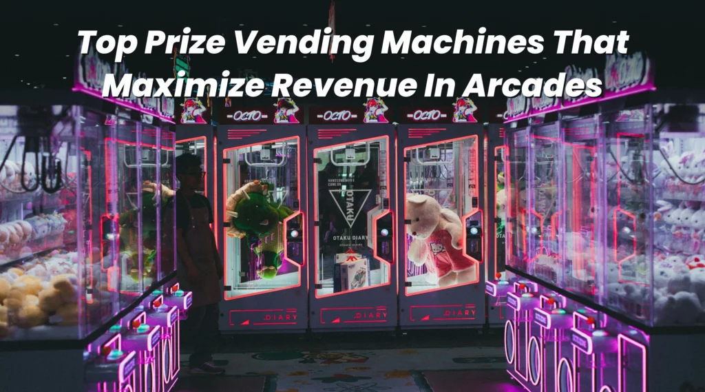 Top Prize Vending Machines That Maximize Revenue in Arcades - GM Tech